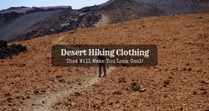 Desert Hiking Clothing That Will Make You Look Cool!